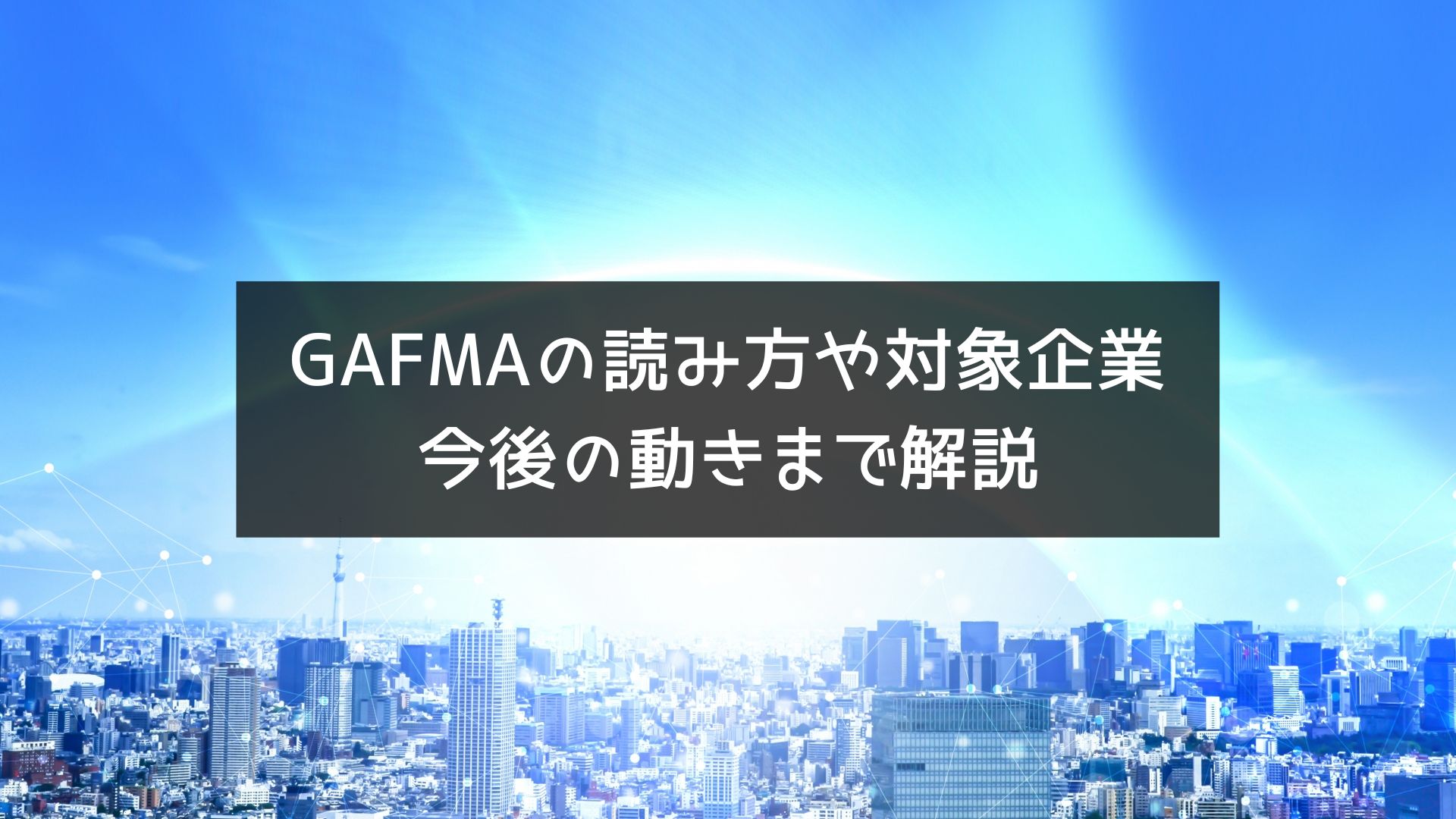 【GAFAMとは】GAFMAの読み方や対象企業、今後の動きまでわかりやすく解説